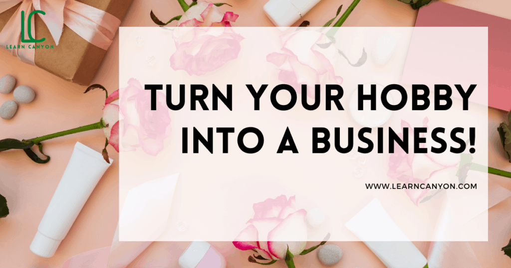 Turn Your Hobby Into A Business! Turn Your Hobby Into A Business!