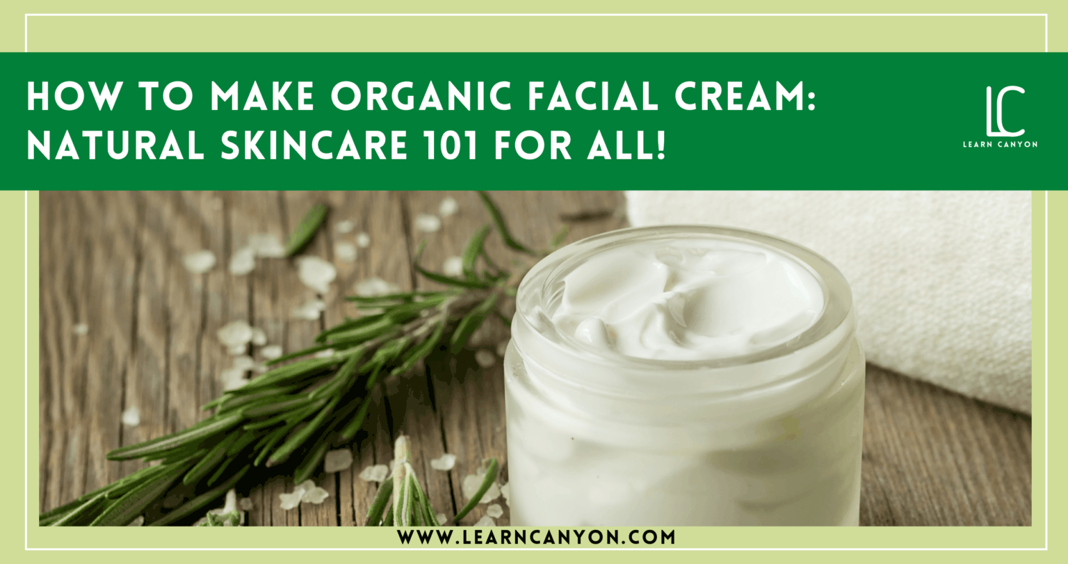 How To Make Organic Facial Cream: Natural Skincare 101 For All!